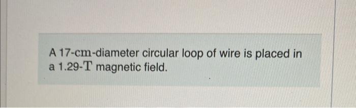 Solved A 17-cm-diameter circular loop of wire is placed in a | Chegg.com