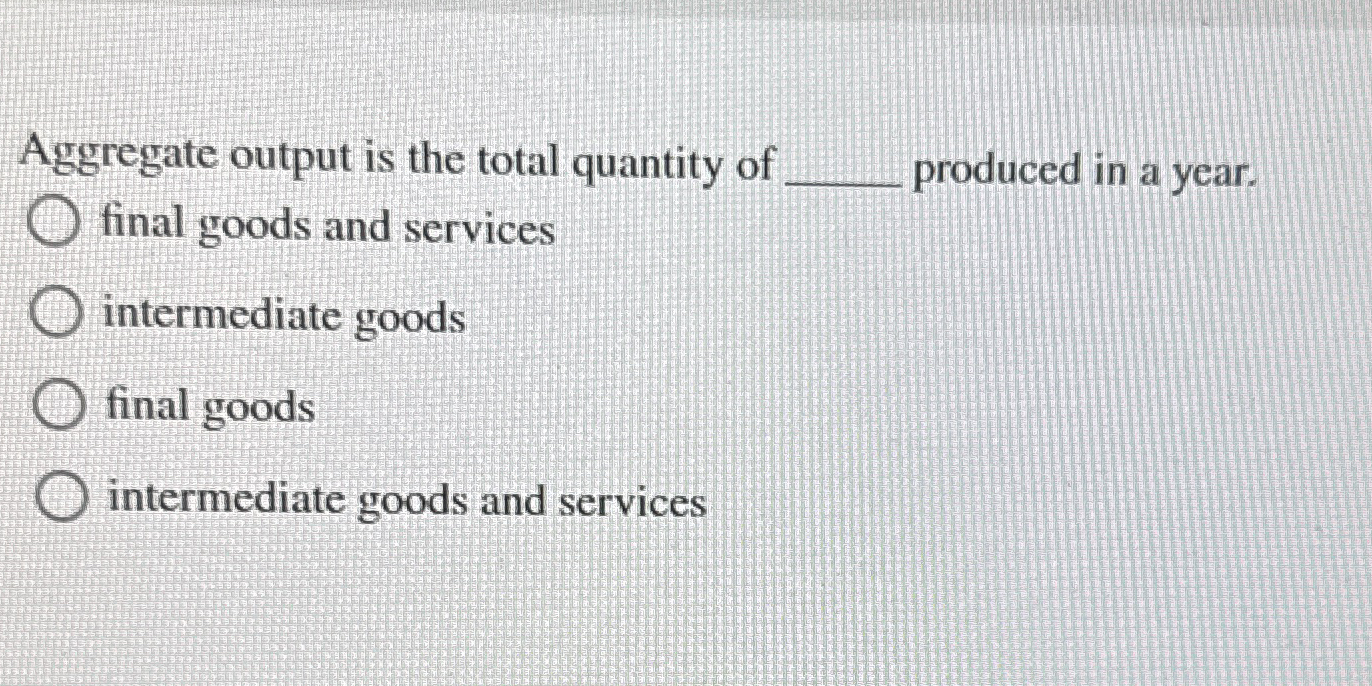 Solved Aggregate output is the total quantity ofproduced in | Chegg.com