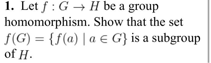 Solved 1. Let f:G→H be a group homomorphism. Show that the | Chegg.com Solved 1. Let f:G→H be a group homomorphism. Show that the | Chegg.com