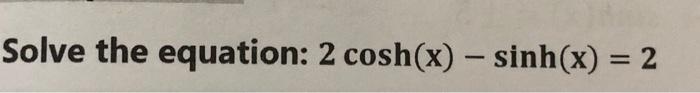 Solved Solve the equation: 2 cosh(x) - sinh(x) = 2 | Chegg.com