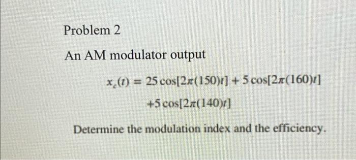 Solved Problem 2 An AM modulator output x¸(1) = 25 | Chegg.com