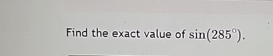 Solved Find the exact value of sin(285°). | Chegg.com