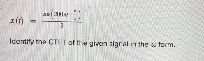 Solved cos 200- -5) x(t) 2 Identify the CTFT of the given | Chegg.com