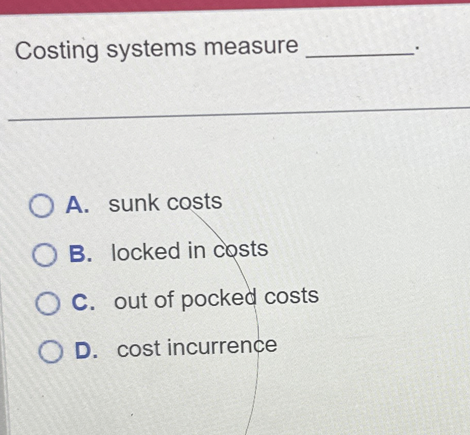 Solved Costing systems measure q,A. ﻿sunk costsB. ﻿locked in | Chegg.com