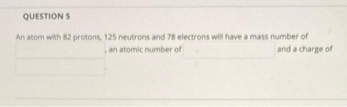 Solved QUESTIONS An atom with 82 protons, 125 neutrons and | Chegg.com