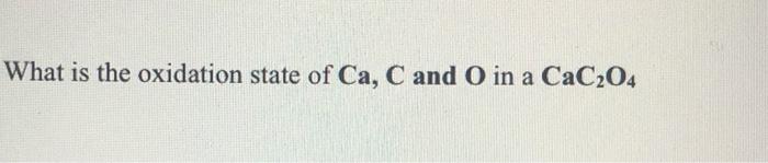 What is the oxidation state of Ca, C and O in a | Chegg.com