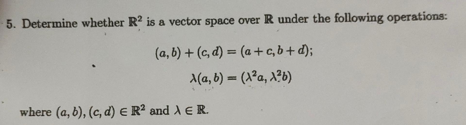 Solved 5. Determine whether R2 is a vector space over R | Chegg.com