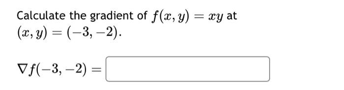 Solved Calculate the gradient of f(x,y)=xy at (x,y)=(−3,−2) | Chegg.com