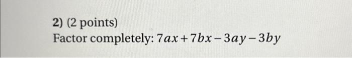 Solved 2) (2 points) Factor completely: 7ax+7bx−3ay−3by2) (2 | Chegg.com