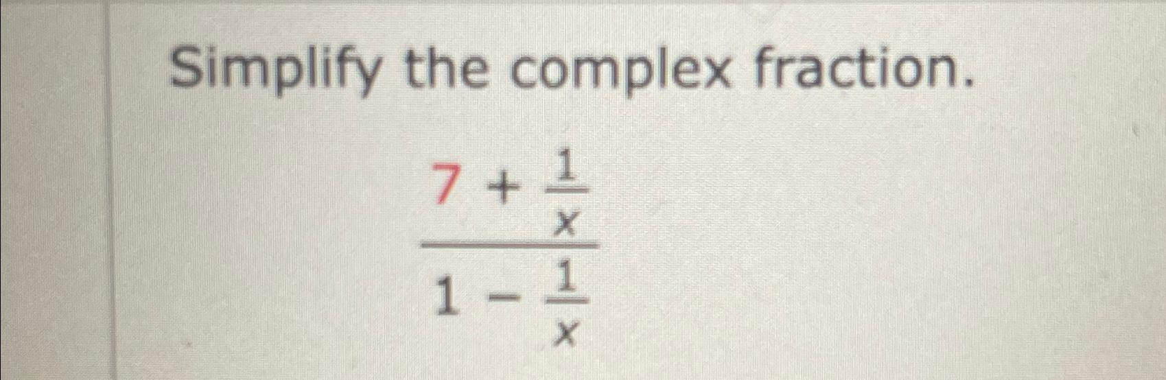Solved Simplify the complex fraction.7+1x1-1x | Chegg.com