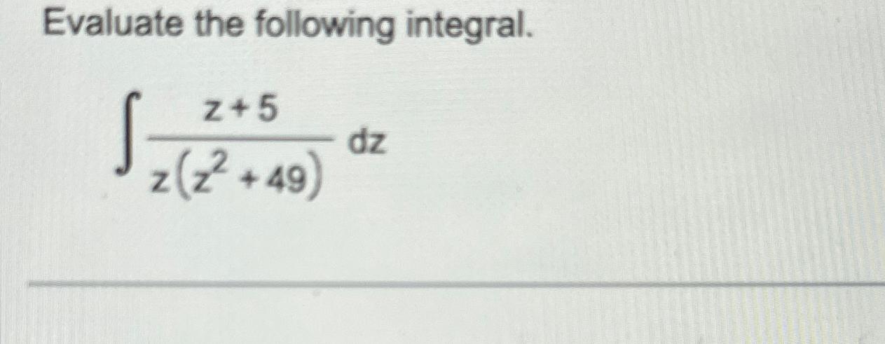 Solved Evaluate the following integral.∫﻿﻿z+5z(z2+49)dz | Chegg.com