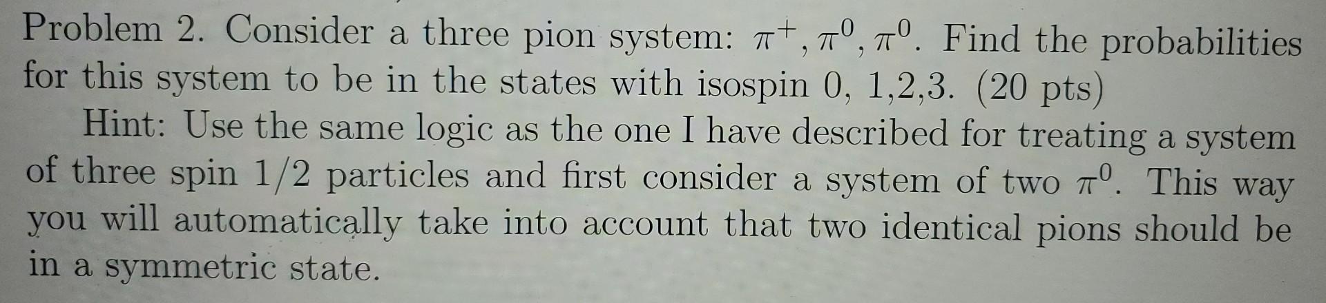 Solved Problem 2. Consider a three pion system: π+,π0,π0. | Chegg.com