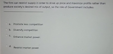 Solved The firm can restrict supply in order to drive up | Chegg.com
