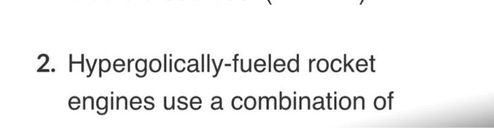 Solved 2. Hypergolically-fueled rocket engines use a | Chegg.com