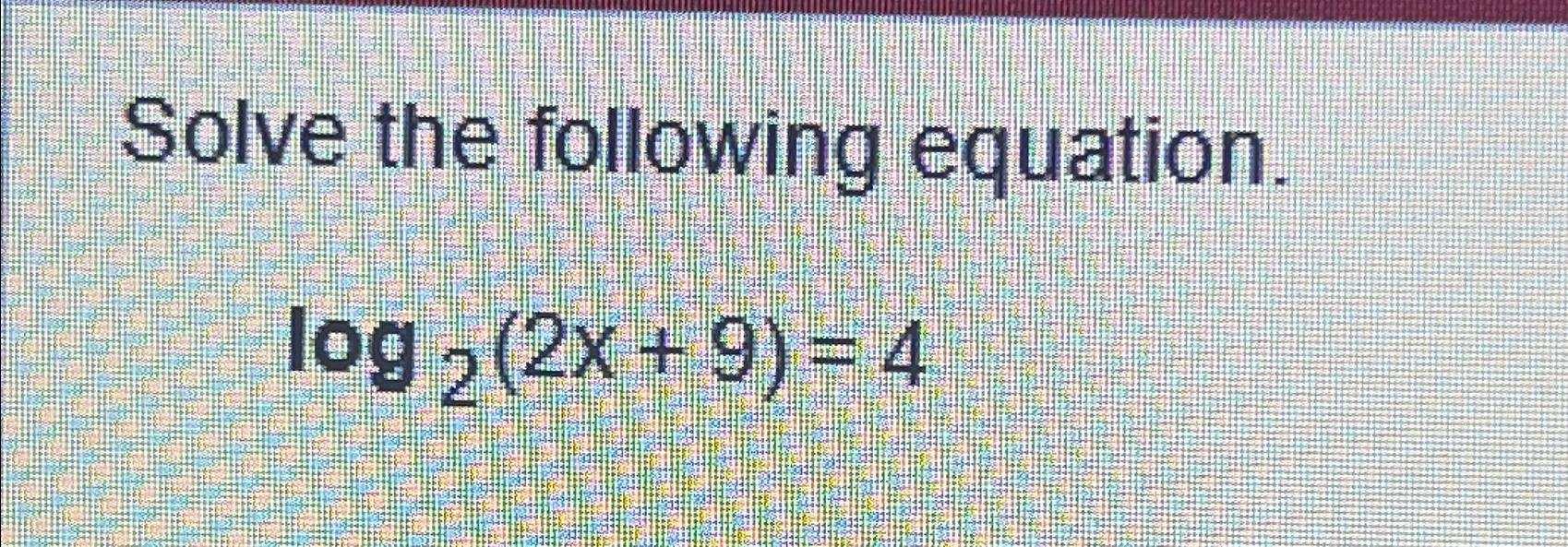 Solved Solve the following equation.log2(2x+9)=4 | Chegg.com