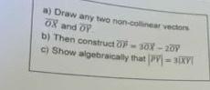 Solved a) Draw any two non-collinear vectors OX and OP b) | Chegg.com