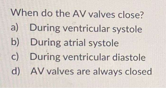 Solved When do the AV valves close? a) During ventricular | Chegg.com