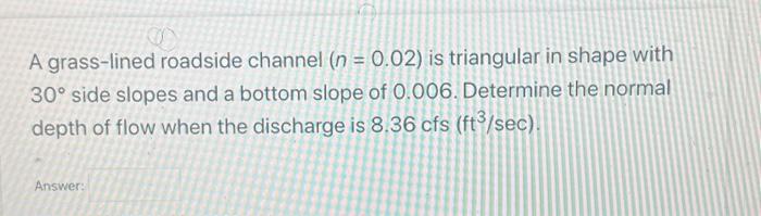 Solved A grass-lined roadside channel (n=0.02) is triangular | Chegg.com