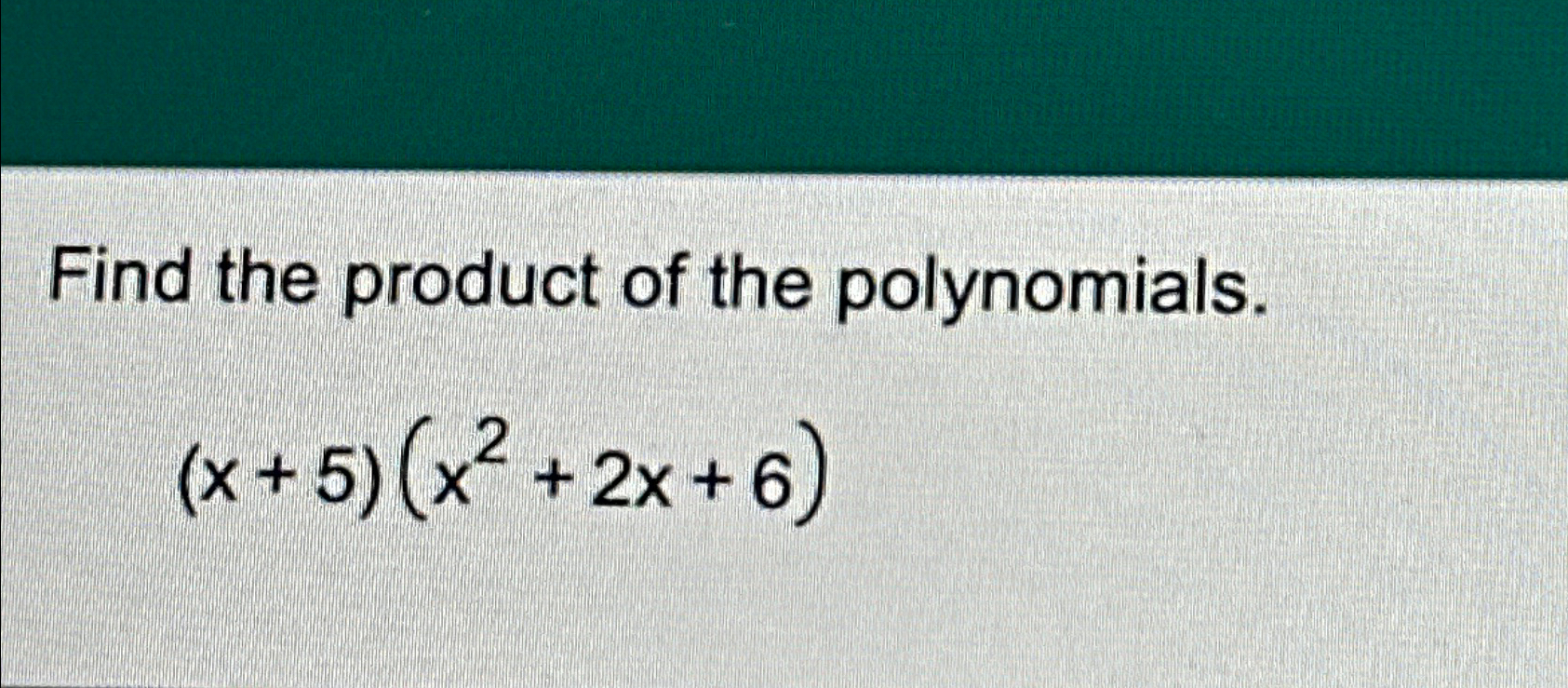 Solved Find the product of the polynomials.(x+5)(x2+2x+6) | Chegg.com