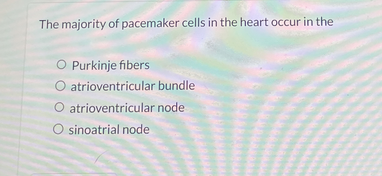 Solved The majority of pacemaker cells in the heart occur in | Chegg.com