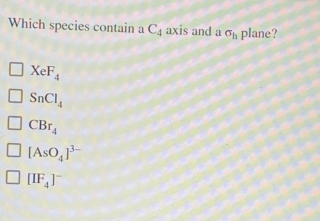 Solved Which species contain a C4 ﻿axis and a σh | Chegg.com
