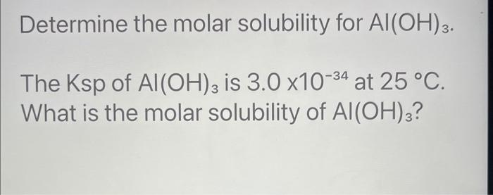 Solved Determine the molar solubility for Al(OH)3 The Ksp of | Chegg.com