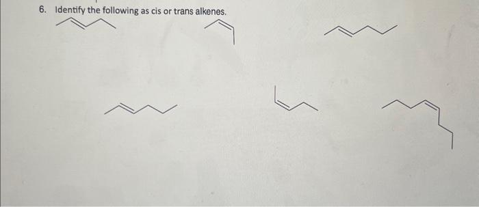 Solved 6. Identify the following as cis or trans alkenes. | Chegg.com