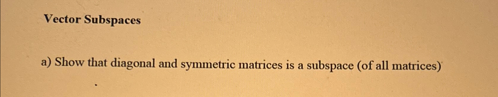 Solved Vector Subspacesa) ﻿Show that diagonal and symmetric | Chegg.com