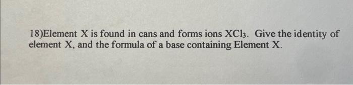 Solved 18)Element X is found in cans and forms ions XCl3. | Chegg.com