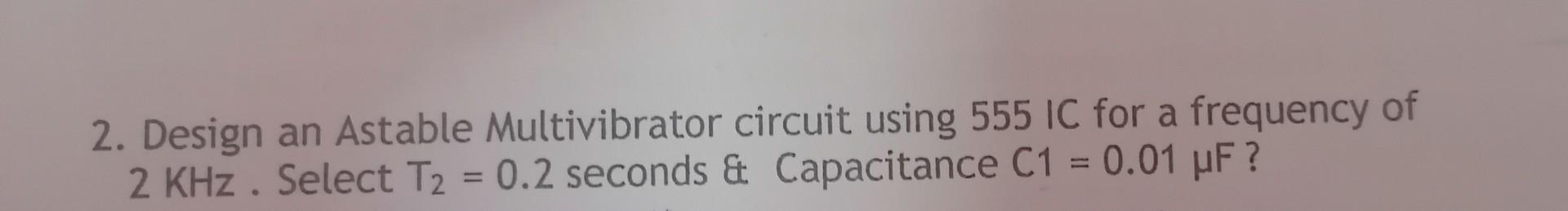Solved 2. Design an Astable Multivibrator circuit using | Chegg.com
