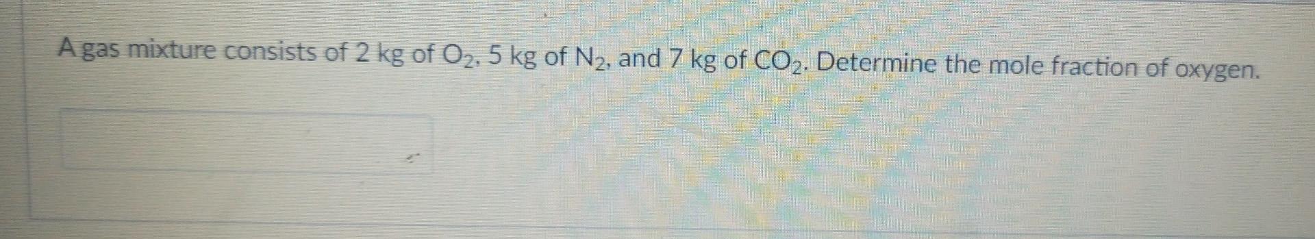 Solved A gas mixture consists of 2 kg of O2,5 kg of N2, and | Chegg.com