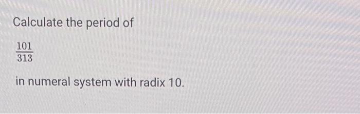 Solved Calculate the period of 313101 in numeral system with | Chegg.com