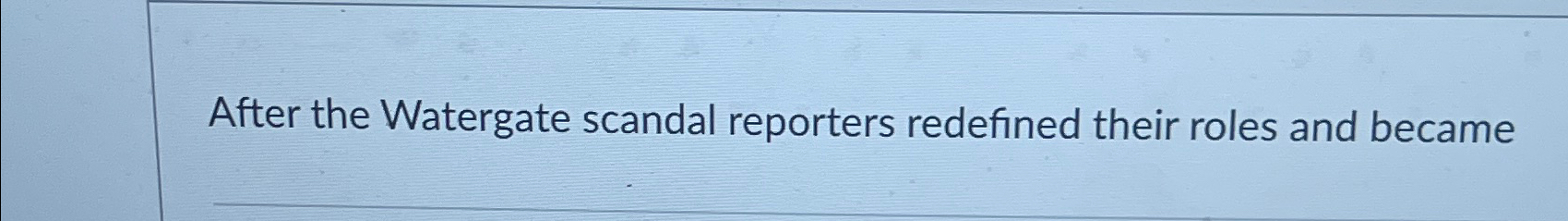 Solved After the Watergate scandal reporters redefined their | Chegg.com