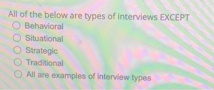 All of the below are types of interviews EXCEPT | Chegg.com