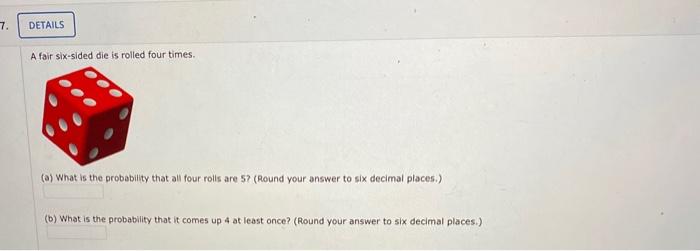 Solved 7. DETAILS A fair six-sided die is rolled four times. | Chegg.com