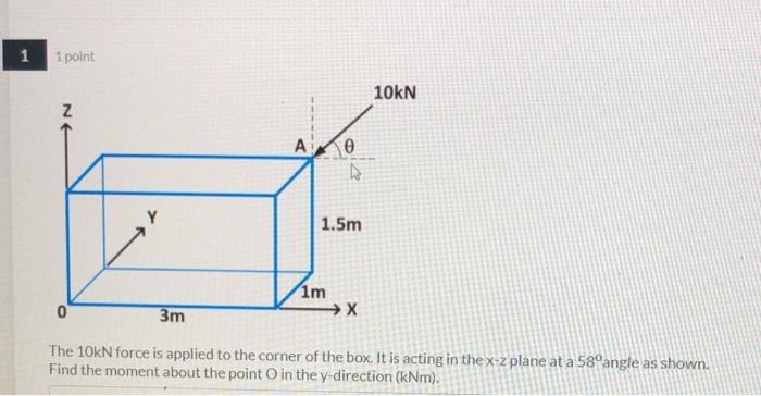 Solved 1 1 1 point 10kN z А. 0 Do 1.5m 1m → X 0 3m The 10kN | Chegg.com