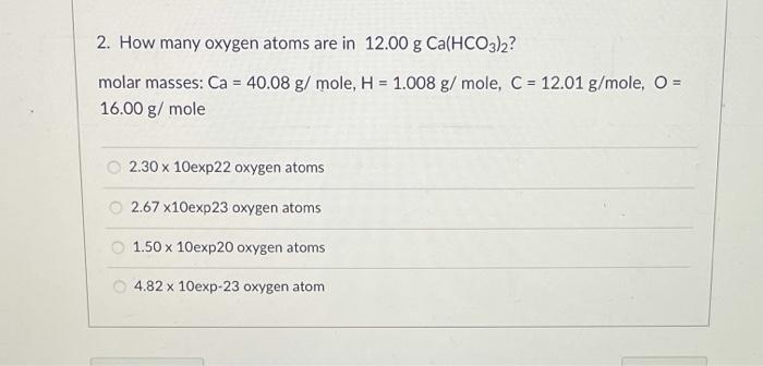 Solved 2. How many oxygen atoms are in 12.00 g Ca(HCO3)2? | Chegg.com