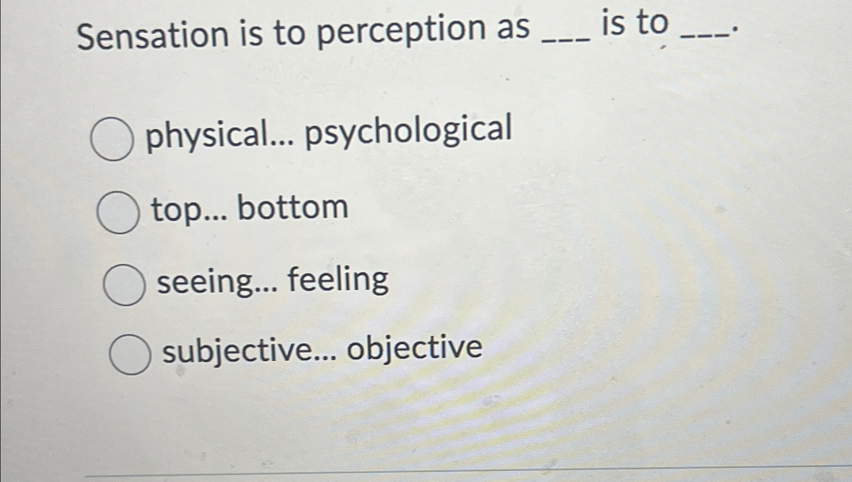 Solved Sensation is to perception as is tophysical... | Chegg.com