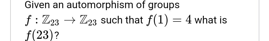 Solved Given an automorphism of groups f:Z23→Z23 ﻿such that | Chegg.com