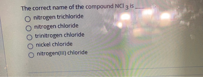 Solved The correct name of the compound NCI 3 is O nitrogen | Chegg.com