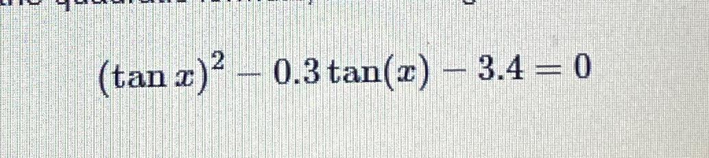 Solved (tanx)2-0.3tan(x)-3.4=0 | Chegg.com
