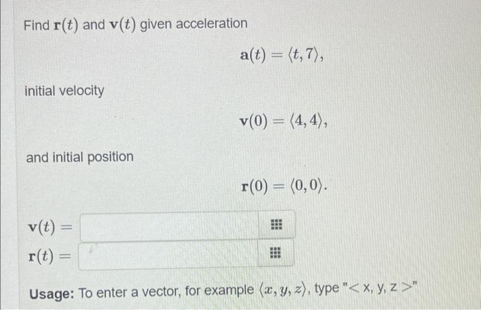 Solved Find r(t) and v(t) given acceleration a(t) = (t, 7), | Chegg.com