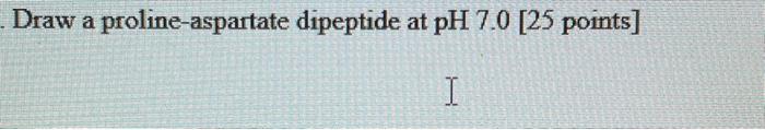 Solved Draw a proline-aspartate dipeptide at pH7.0 [25 | Chegg.com