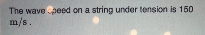 Solved The wave speed on a string under tension is 150 m/s. | Chegg.com