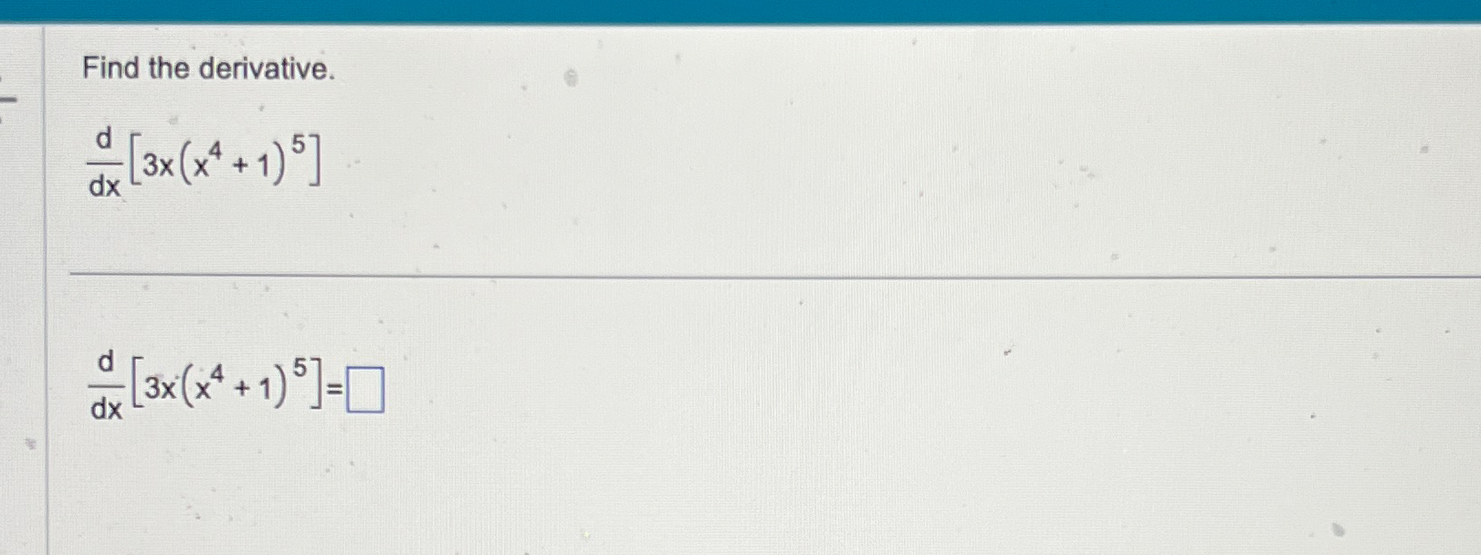 Solved Find the derivative.ddx[3x(x4+1)5]ddx[3x(x4+1)5]= | Chegg.com