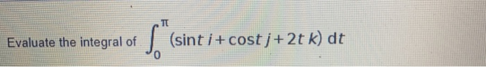 Solved Evaluate the integral of (sint i + cost j+2t k) dt | Chegg.com