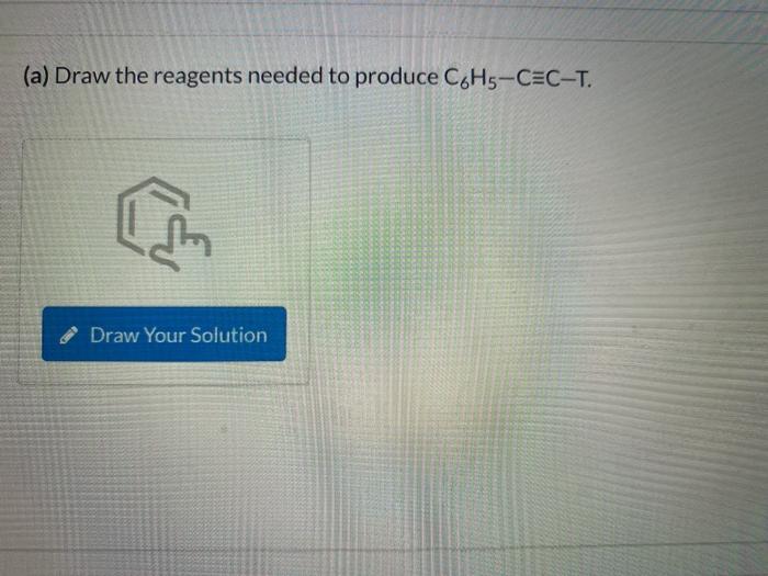 (a) Draw the reagents needed to produce C6H5-C=C-T. | Chegg.com