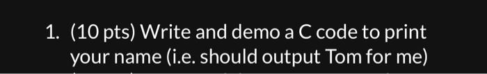 Solved 1. (10 pts) Write and demo a C code to print your | Chegg.com