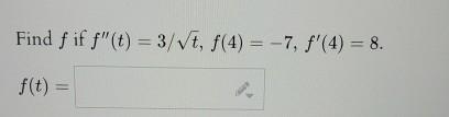Solved Find f ﻿if f''(t)=3t2,f(4)=-7,f'(4)=8.f(t)= | Chegg.com