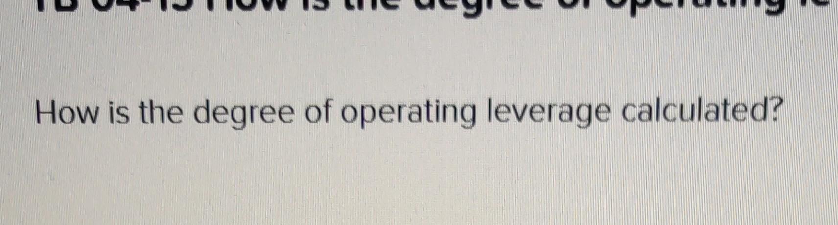 Solved How is the degree of operating leverage calculated? | Chegg.com